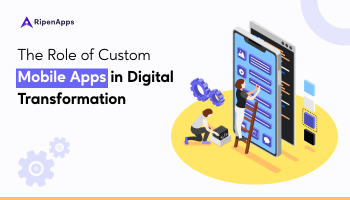 The Role Of Custom Mobile Apps In Digital Transformation